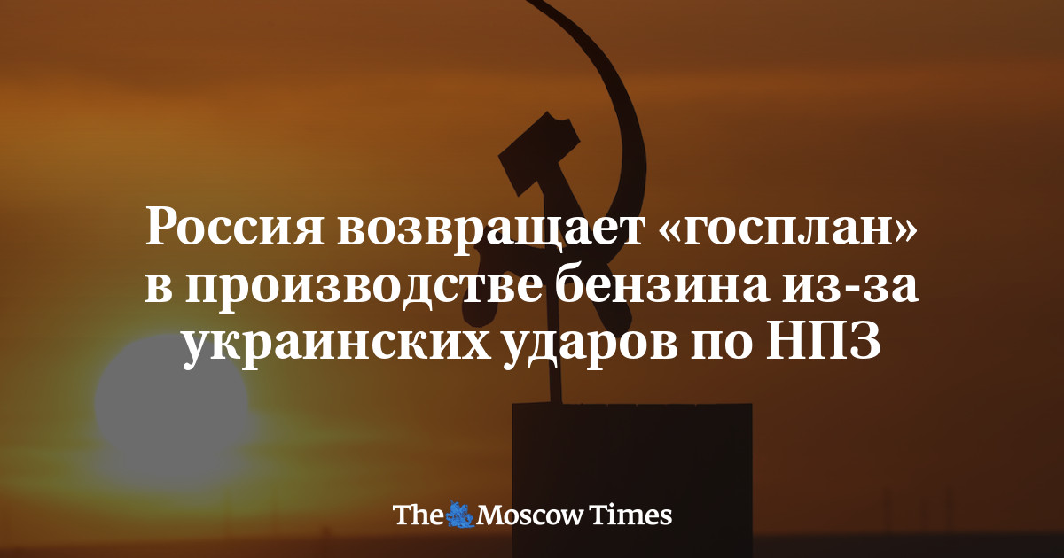 Россия возвращает «госплан» в производстве бензина из-за украинских ...