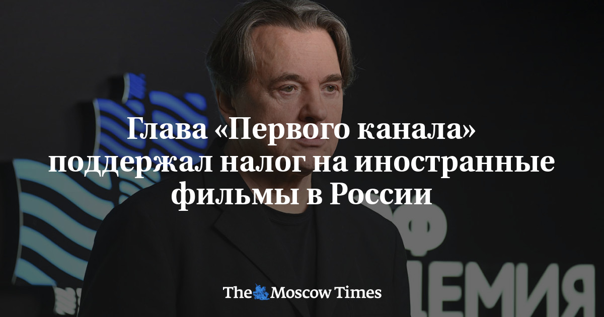 Глава «Первого канала» поддержал налог на иностранные фильмы в России ...