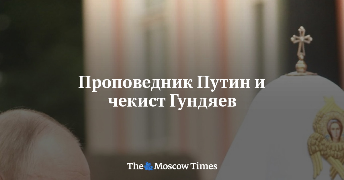 Проповедник Путин и чекист Гундяев - Русская служба The Moscow Times