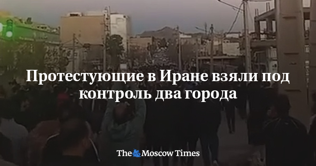 Протестующие в Иране взяли под контроль два города - Русская служба The ...