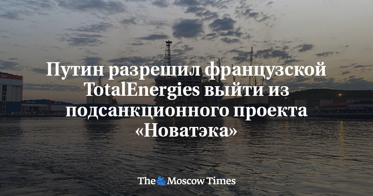 Путин разрешил французской TotalEnergies выйти из подсанкционного ...