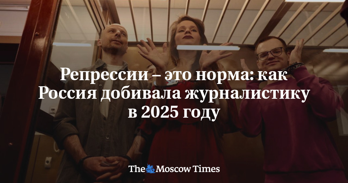 Репрессии – это норма: как Россия добивала журналистику в 2025 году ...