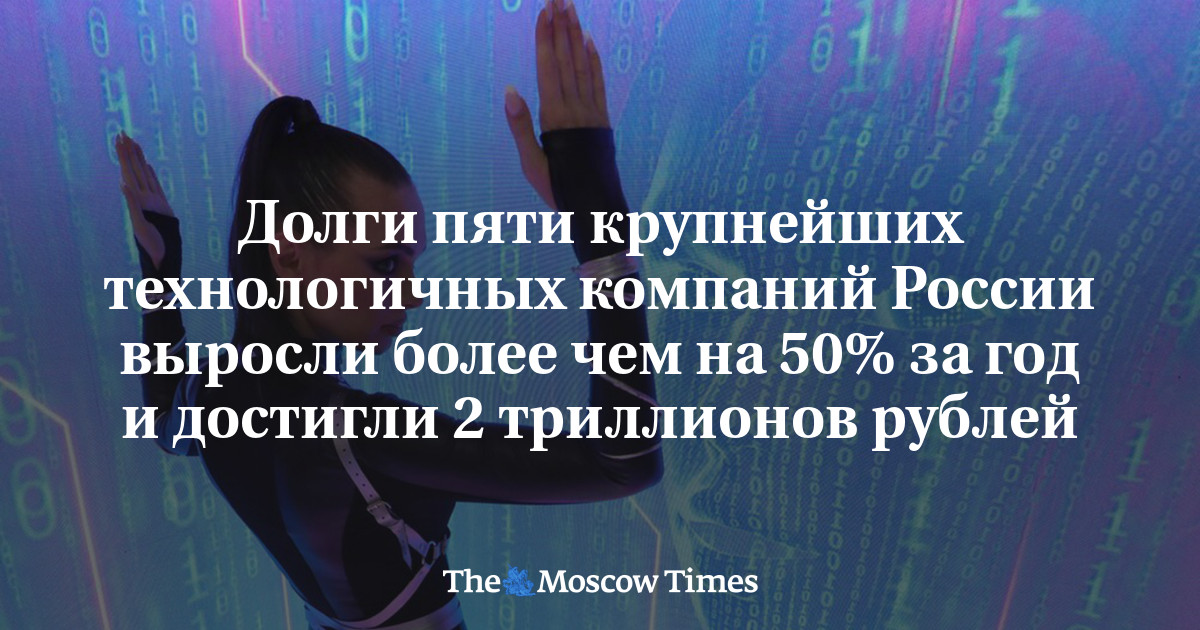 Долги пяти крупнейших технологичных компаний России выросли более чем ...