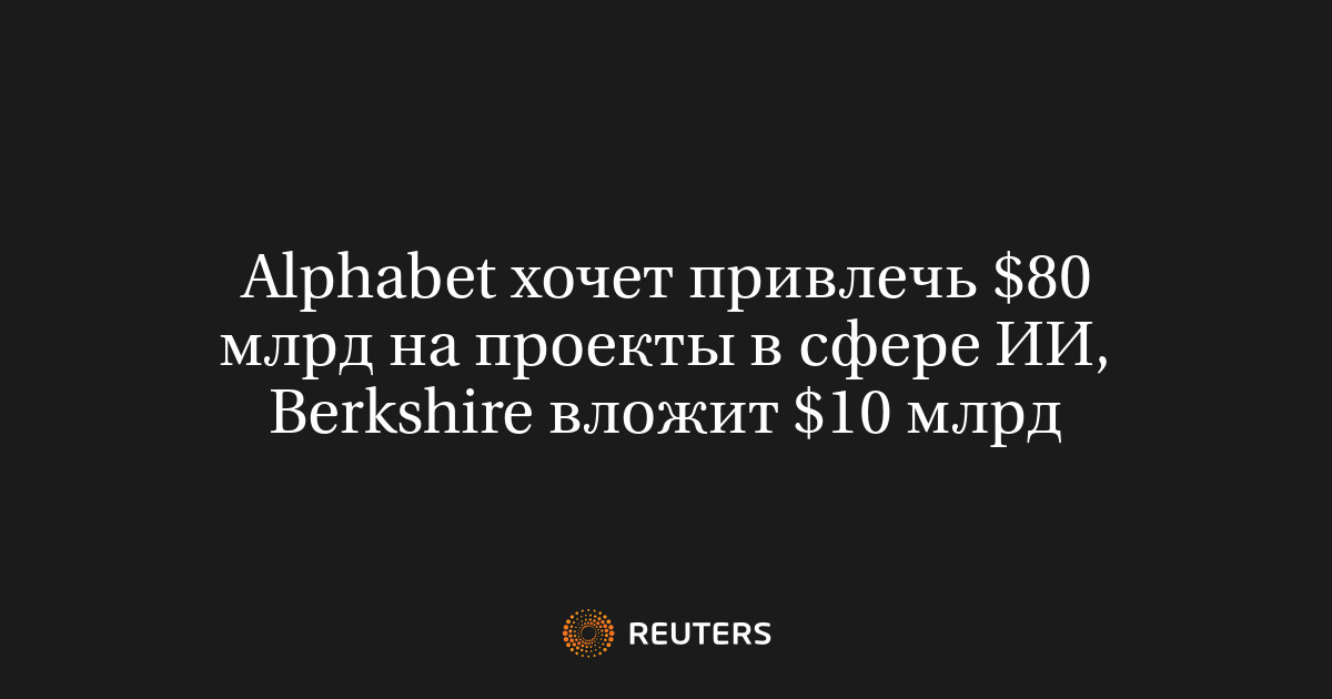 Alphabet хочет привлечь $80 млрд на проекты в сфере ИИ, Berkshire ...